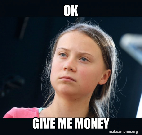ok give me money - Greta Thunberg Meme Generator