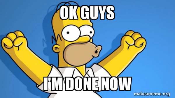 Ok guys I'm done now - Happy Homer Meme Generator