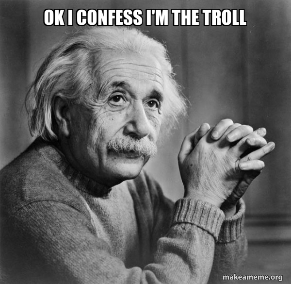 Ok i confess i'm the troll - Serious Albert Einstein Meme Generator