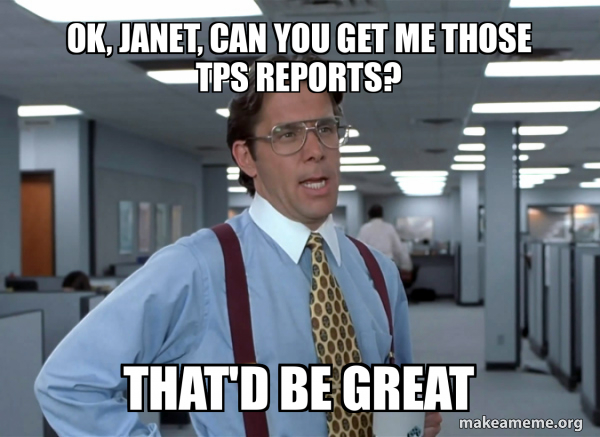 OK, janet, can you get me those tps reports? That'd be great - That ...