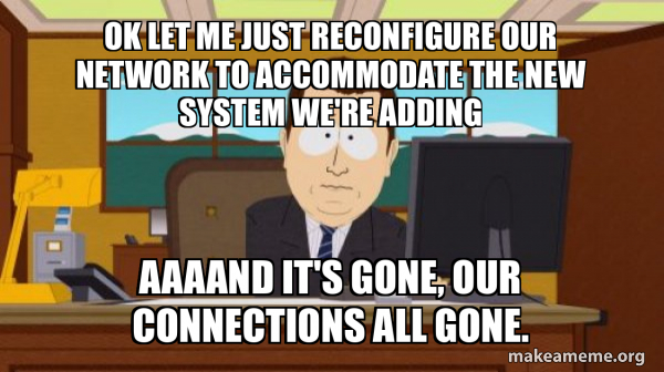 ok let me just reconfigure our network to accommodate the new system we ...