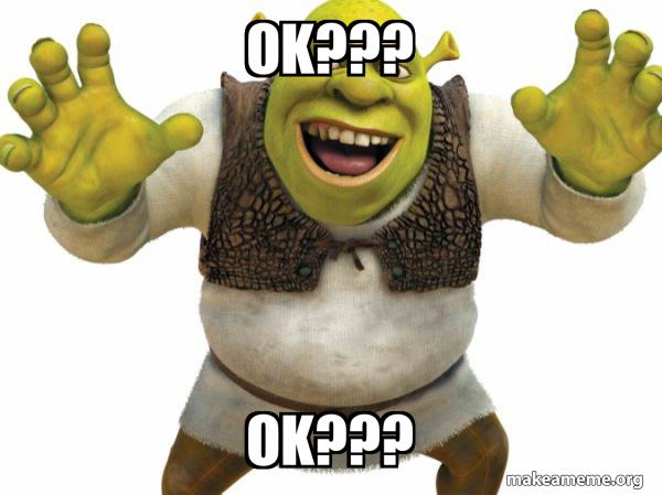 ok??? ok??? - Shrek Meme Generator