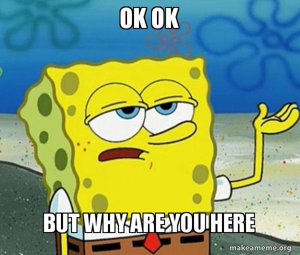 Ok ok But why are you here - Tough SpongeBob Meme Generator
