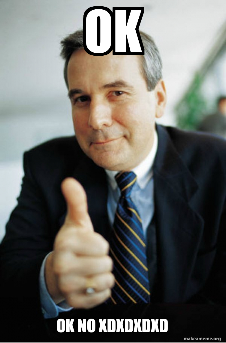 ok ok no xdxdxdxd - Good Guy Boss Meme Generator