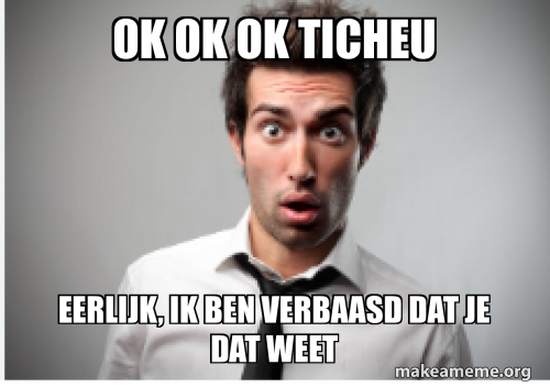 ok ok ok ticheu eerlijk, ik ben verbaasd dat je dat weet Meme Generator