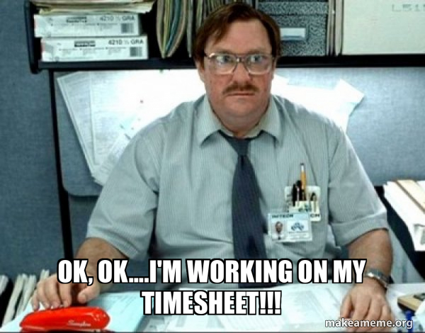 OK, OK....I'm working on my timesheet!!! - Milton from Office Space ...