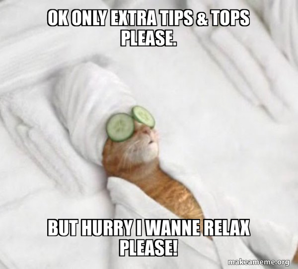 Ok only extra Tips & Tops PLEASE. But Hurry i wanne relax please ...