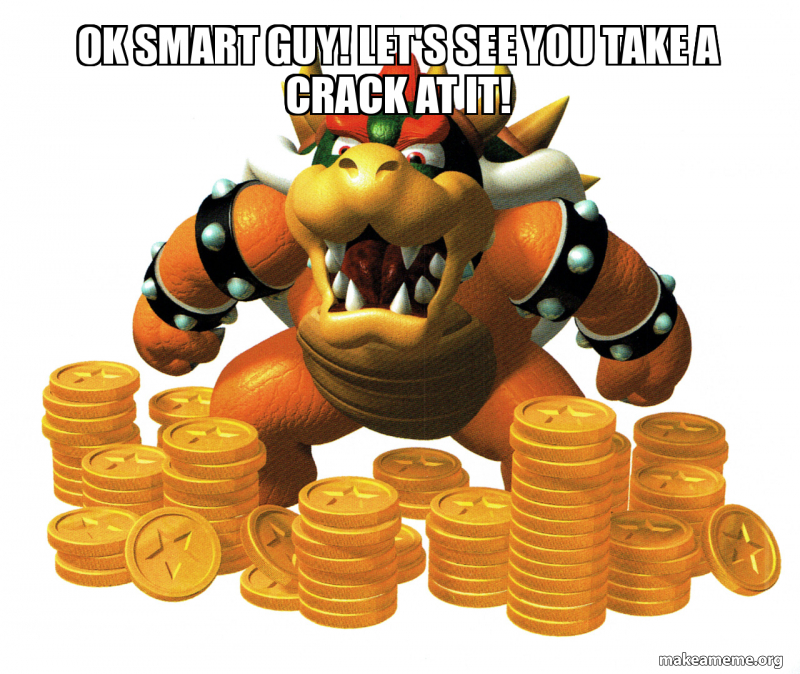 Ok smart guy! Let's see you take a crack at it! Meme Generator