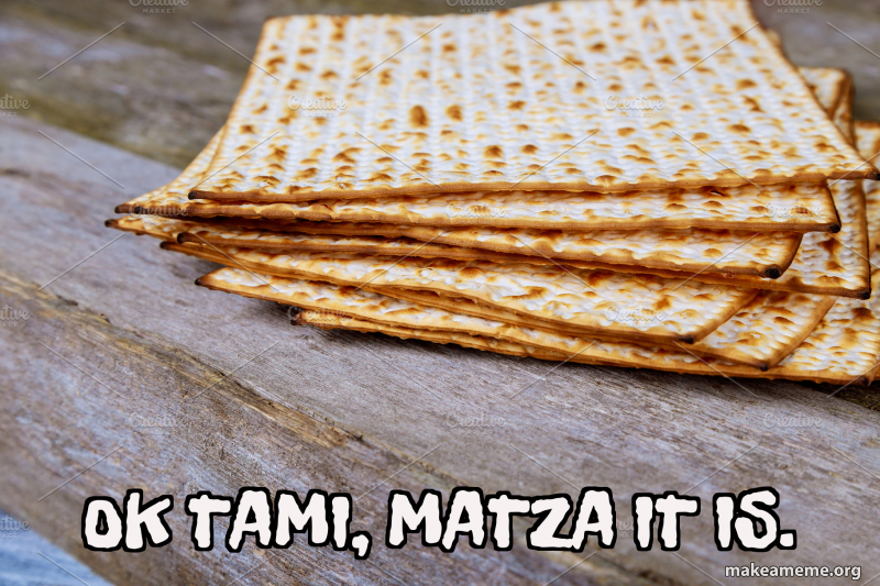 Ok Tami, Matza it is. Meme Generator