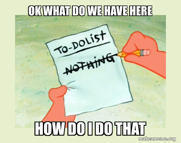 ok what do we have here how do i do that - To Do List - Nothing Meme ...