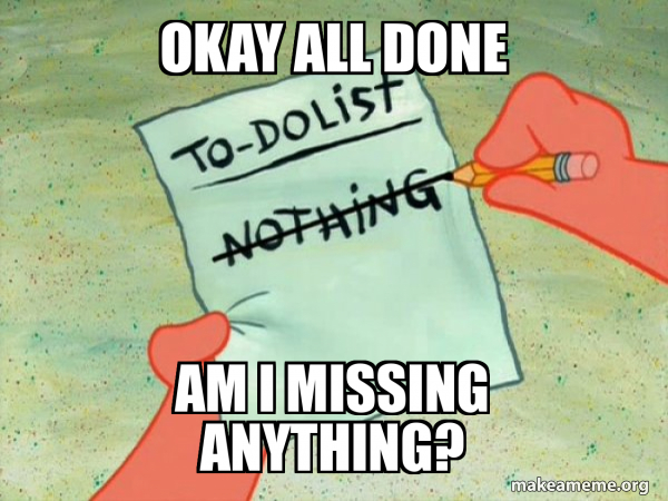 oKAY ALL DONE AM I MISSING ANYTHING? - TO-DO List Meme Generator