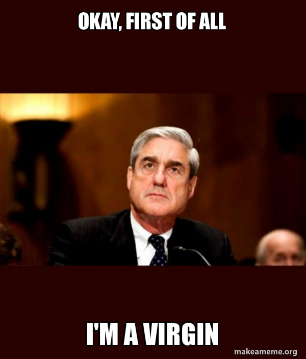okay, first of all I'm a virgin - Robert Mueller Meme Generator