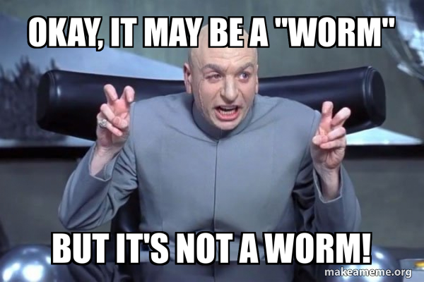 Okay, it may be a "worm" but it's not a Worm! - Dr Evil Austin Powers ...