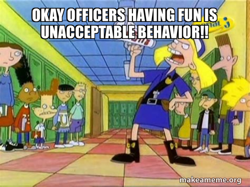 OKAY OFFICERS HAVING FUN IS UNACCEPTABLE BEHAVIOR!! Meme Generator