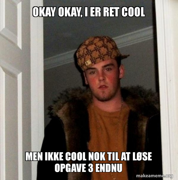 Okay okay, I er ret cool Men ikke cool nok til at lÃ¸se Opgave 3 endnu ...