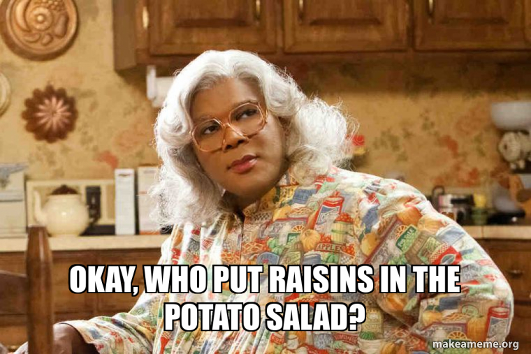 Okay, who put raisins in the potato salad? Meme Generator