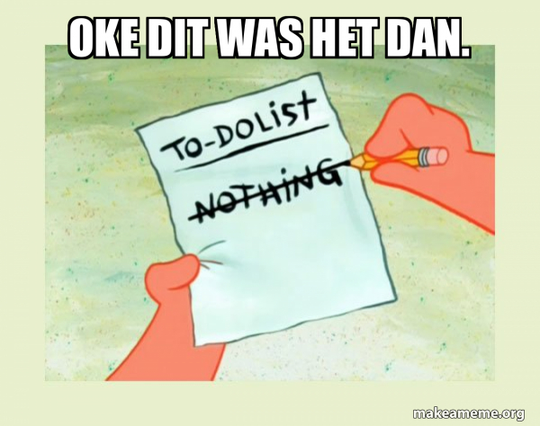 Oke dit was het dan. - To Do List - Nothing Meme Generator