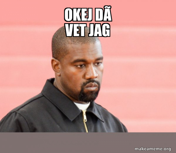 Okej dÃ¥ vet jag - Kanye West Meme Generator
