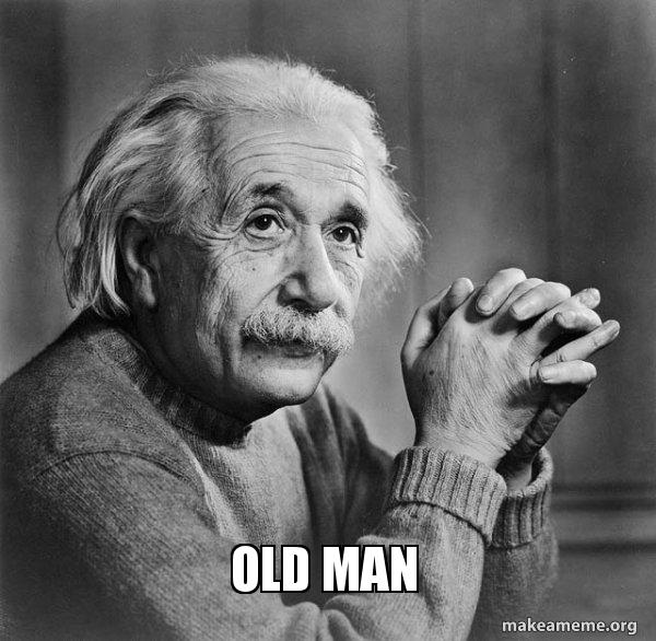 OLD MAN - Serious Albert Einstein Meme Generator