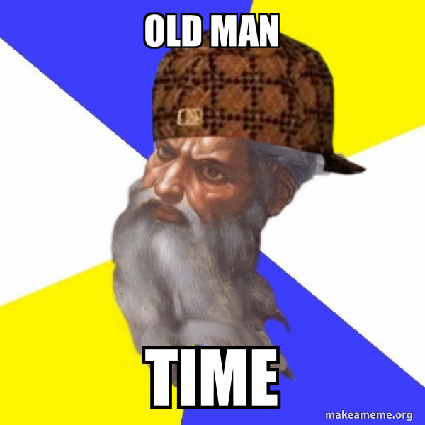 old man time - Scumbag Advice God | Make a Meme
