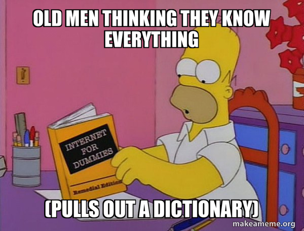 old men thinking they know everything (pulls out a dictionary ...