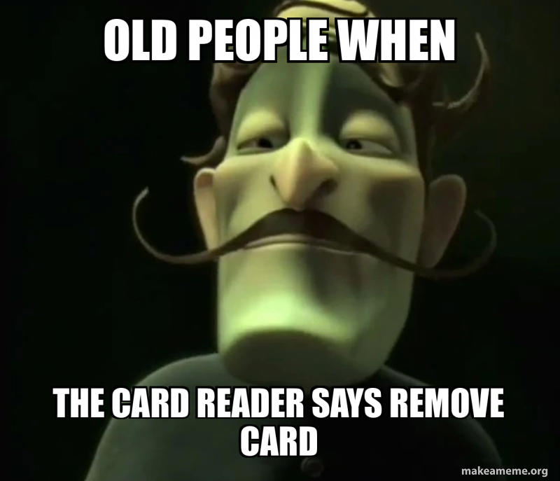 Old people when The card reader says remove card Meme Generator
