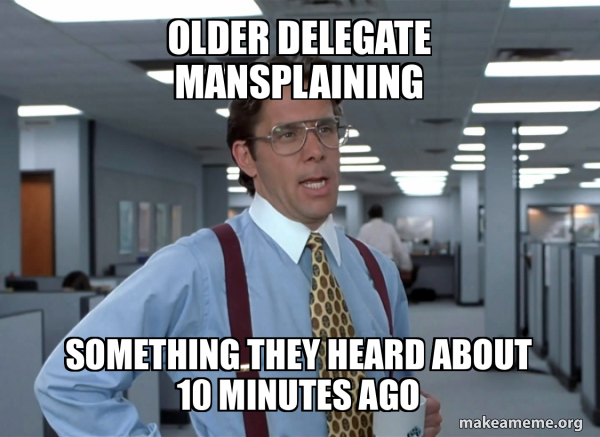 Older delegate mansplaining Something they heard about 10 minutes ago ...