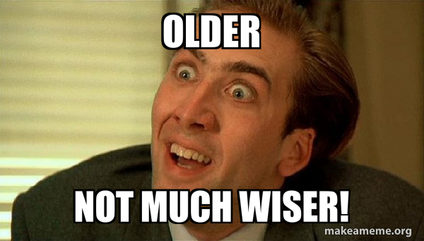 OLDER NOT MUCH WISER! - Sarcastic Nicholas Cage Meme Generator