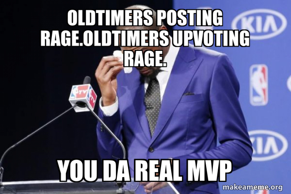 Oldtimers posting rage.Oldtimers upvoting rage. You Da Real MVP - Kevin ...