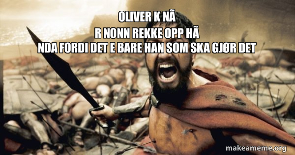 oliver k når nonn rekke opp hånda fordi det e bare han som ska gjør det ...