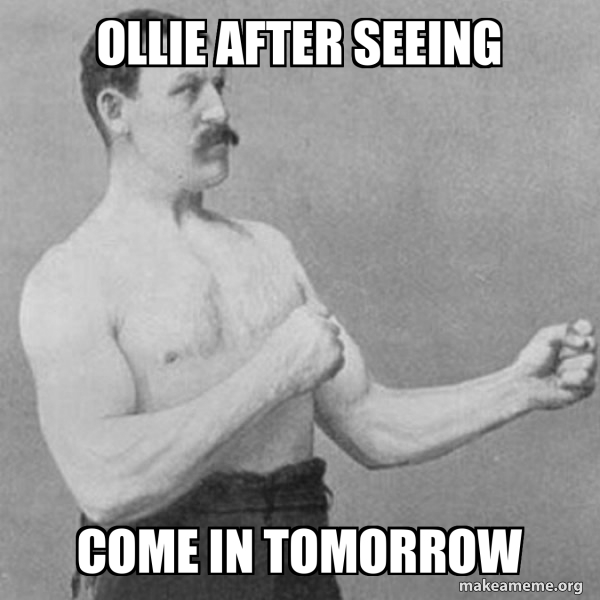 ollie after seeing come in tomorrow - Overly Manly Man Meme Generator