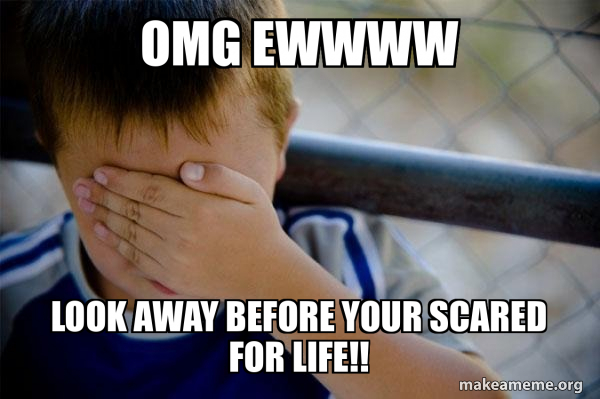 OMG EWWWW LOOK away before your scared for life!! - Confession Kid Meme ...