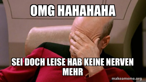 OMG HAHAHAHA Sei doch leise hab keine nerven mehr - Picard Facepalm ...