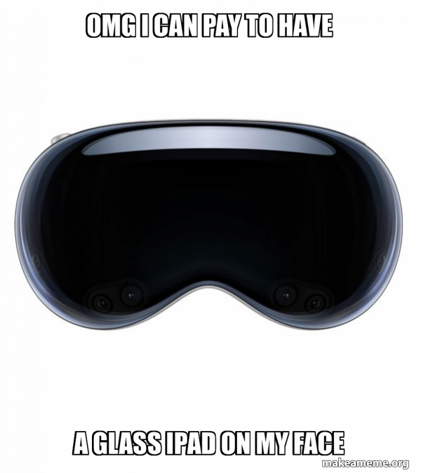 omg i can pay to have a glass ipad on my face - Apple Vision Pro Meme ...