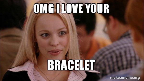 OMG i love your bracelet - Mean Girls Meme Meme Generator