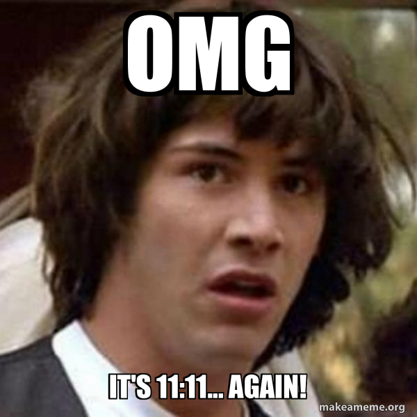 OMG It's 11:11... again! - Conspiracy Keanu Meme Generator