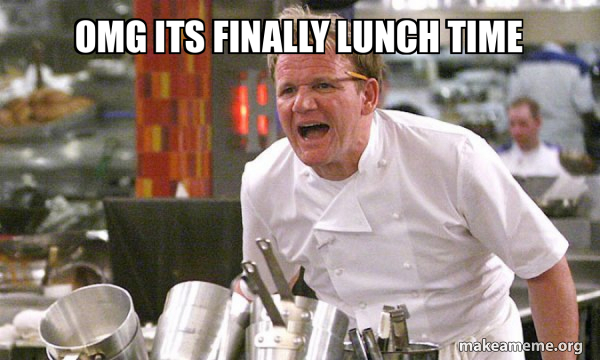 OMG its finally lunch time - Gordon Ramsay Hell's Kitchen Meme Generator
