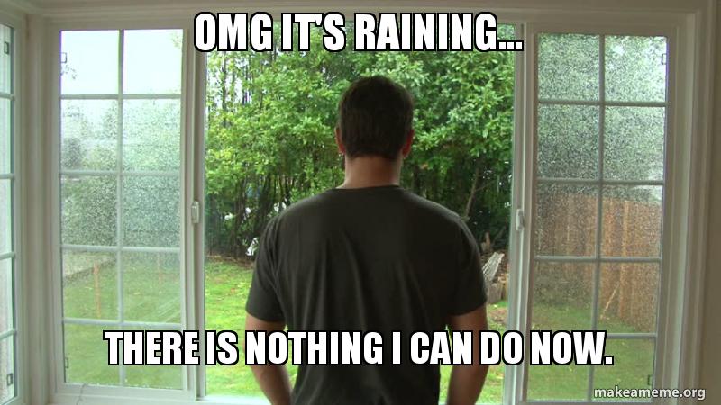 OMG it's raining... there is nothing I can do now. Meme Generator