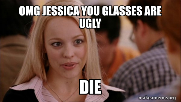 OMG jessica you glasses are ugly DIE - Mean Girls Meme Meme Generator