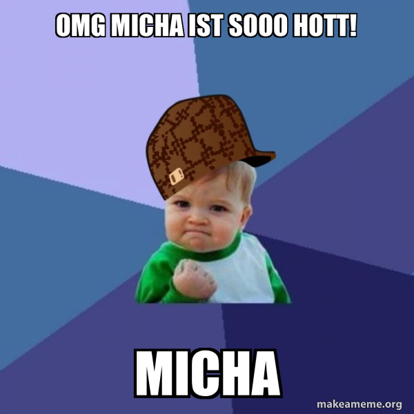 OMG Micha ist sooo hott! Micha - Scumbag Success Kid Meme Generator