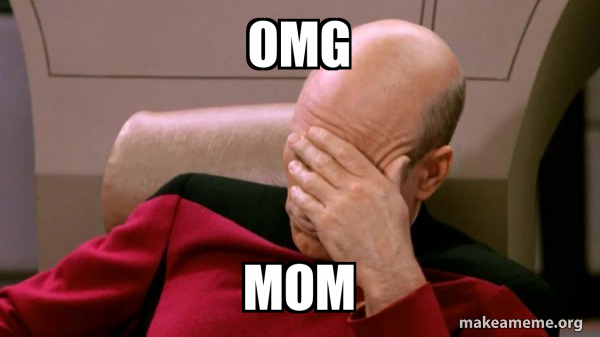 omg mom - Picard Facepalm Meme Generator