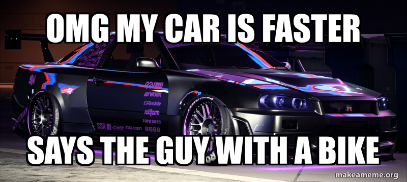 OMG my car is faster Says the guy with a bike Meme Generator
