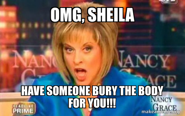 OMG, Sheila Have someone bury the body for you!!! - False Fact Nancy ...