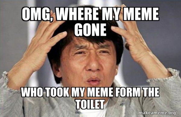 OMG, where my meme gone Who took my meme form the toilet - Jackie Chan ...
