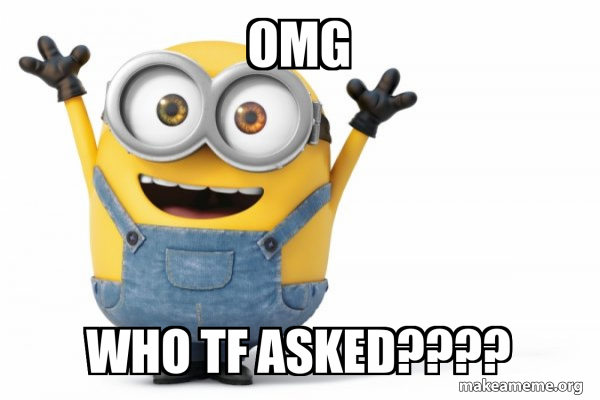 OMG WHO TF ASKED???? - Happy Minion Meme Generator