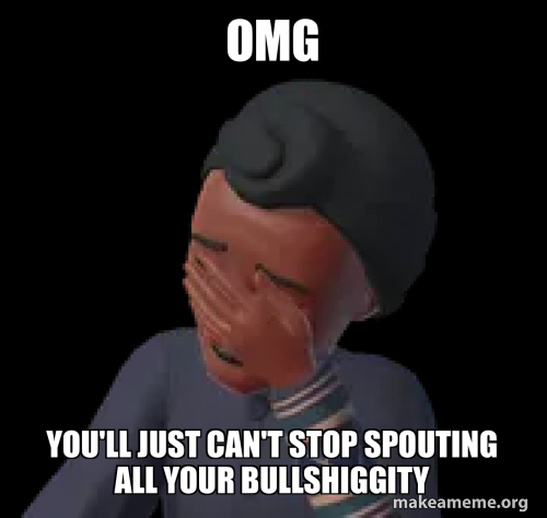 omg you'll just can't stop spouting all your bullshiggity Meme Generator