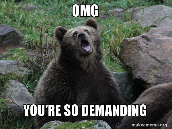 OMG You're so demanding - Sarcastic Bear Meme Generator
