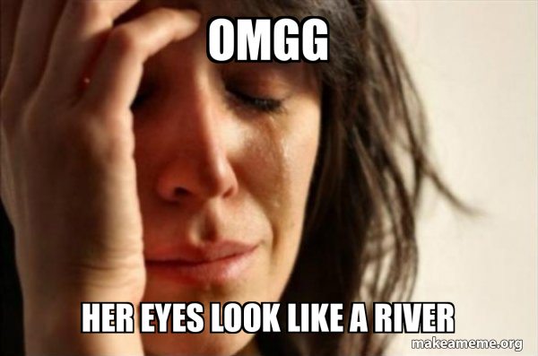 OMGG her eyes look like a river - First World Problems Meme Generator