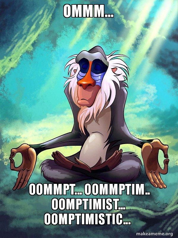 Ommm... Oommpt... oommptim.. oomptimist... oomptimistic... - Rafiki ...