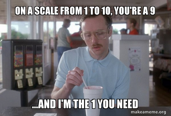 ON A SCALE FROM 1 TO 10, YOU'RE A 9 ...AND I'M THE 1 YOU NEED - Things ...